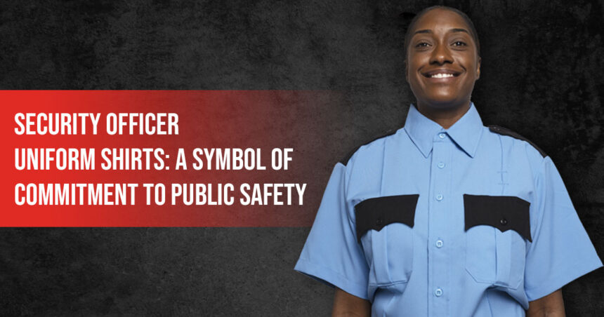 Security Officer Uniform Shirts: A Symbol of Commitment to Public ...
